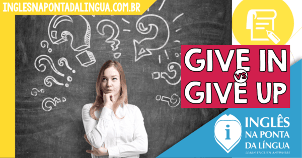 GIVE IN e GIVE UP: qual a diferença entre elas?