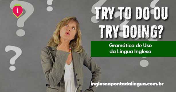 TRY TO DO ou TRY DOING | qual a diferença entre elas?
