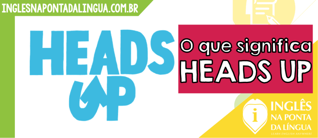 O que significa heads up? Aprenda lendo esta dica!