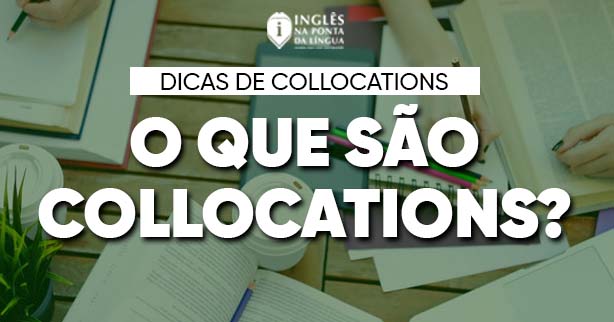 O que são Collocations em Inglês | Por que aprender Collocations
