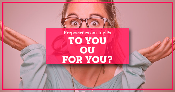 TO YOU ou FOR YOU :: como saber qual é o certo?