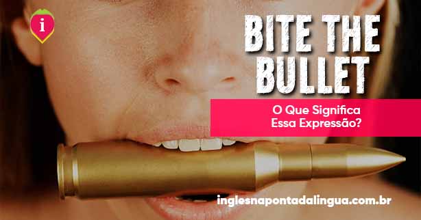 BITE THE BULLET | significado, exemplos e origem