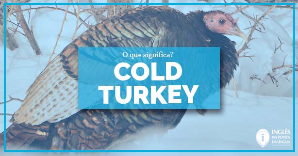 O que significa COLD TURKEY | Expressões em Inglês