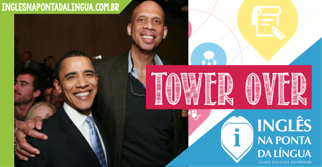 O que significa TOWER OVER? | Dicas de Inglês