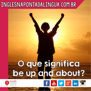 O que significa BE UP AND ABOUT?
