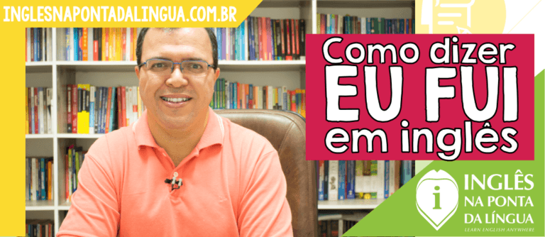 EU FUI em inglês? Aprenda aqui como dizer!