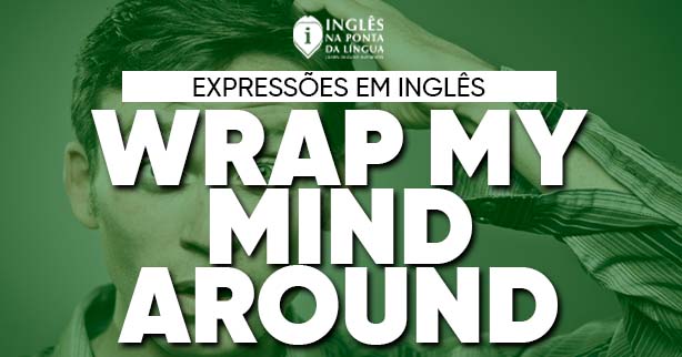 WRAP MY HEAD AROUND: o que significa e como usar