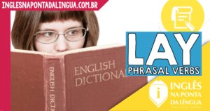 Phrasal Verbs com LAY. Aprenda os mais usados!