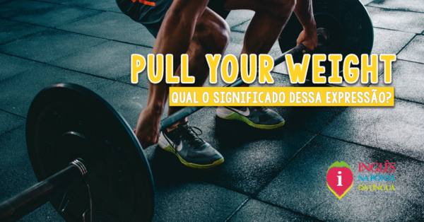 PULL ONE’S WEIGHT: qual o significado dessa expressão?