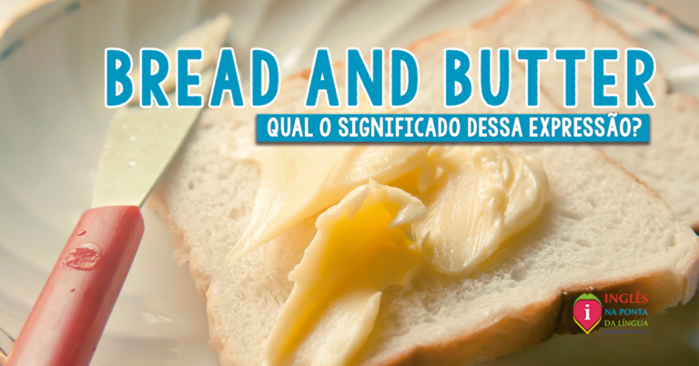 BREAD AND BUTTER: qual o significado dessa expressão?