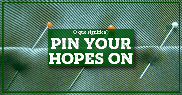PIN YOUR HOPES ON :: o que significa essa expressão?