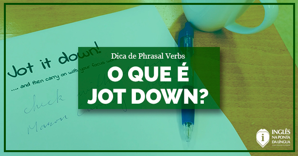 JOT DOWN :: O que significa este phrasal verb?