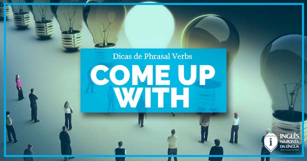 O que significa COME UP WITH | Phrasal Verbs em Inglês