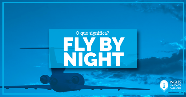 O que significa FLY-BY-NIGHT | Expressões em Inglês