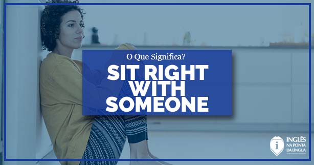 O que significa SIT RIGHT WITH | Expressões em Inglês