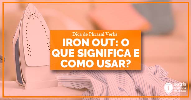 O que significa IRON OUT | Phrasal Verb em Inglês