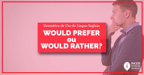 Would Prefer ou Would Rather | Qual a diferença entre essas expressões?