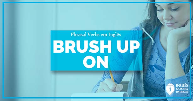BRUSH UP ON | O que significa este phrasal verb e como usá-lo
