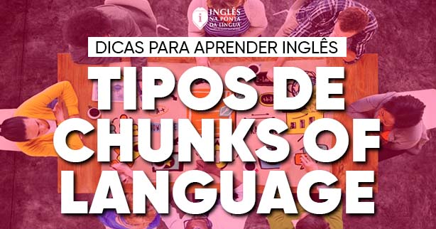 Tipos de Chunks of Language em Inglês | Dicas de Inglês