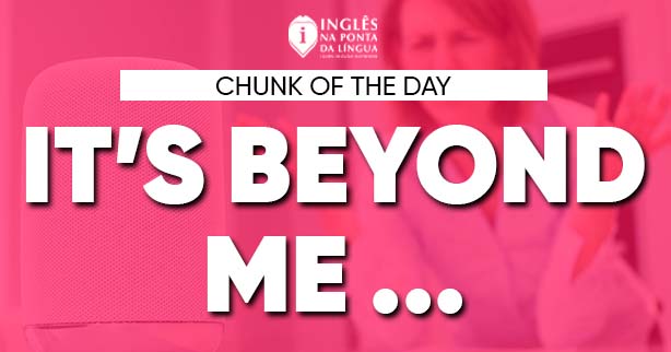 O que significa IT’S BEYOND ME | Chunk of the Day