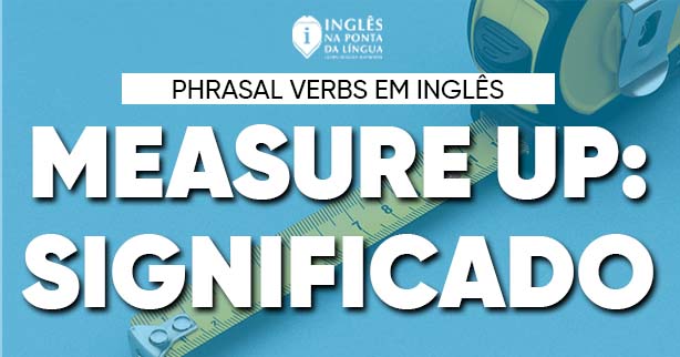 O que significa MEASURE UP | Phrasal Verbs em Inglês