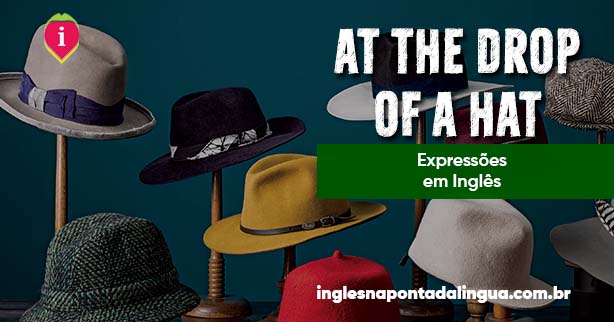 AT THE DROP OF A HAT | qual o significado dessa expressão?