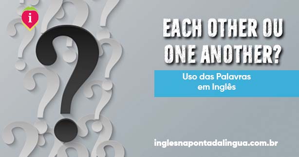EACH OTHER ou ONE ANOTHER | Qual a diferença entre elas?