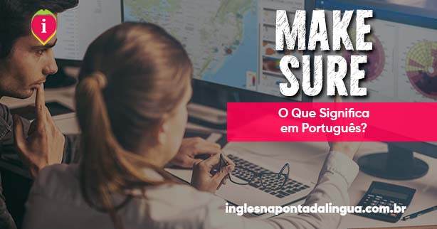 O que significa MAKE SURE | Como traduzir isso em português