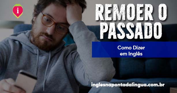 REMOER O PASSADO em inglês | Como é que se diz?