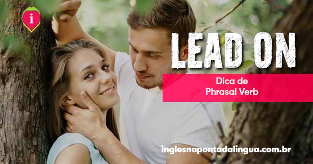 LEAD ON | qual o significado desse phrasal verb?