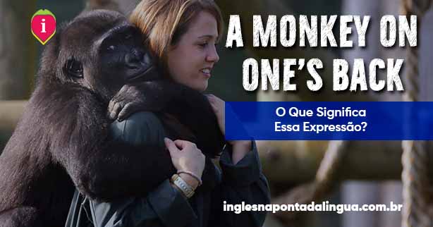 A MONKEY ON ONE’S BACK | o que significa isso?