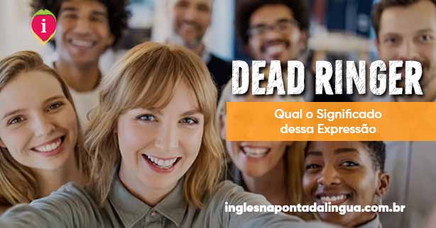 O que significa DEAD RINGER FOR | Expressões em Inglês