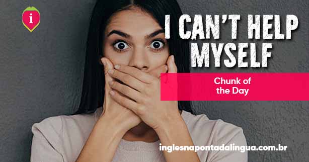 O que significa I CAN’T HELP MYSELF | chunk of the day