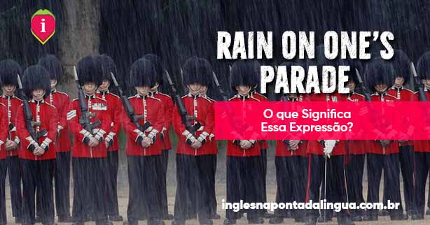 O que significa RAIN ON ONE’S PARADE | Expressões em Inglês