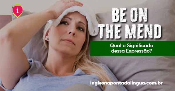 BE ON THE MEND | o que significa essa expressão?