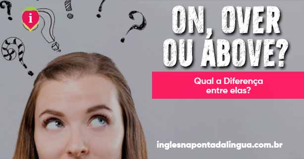 A Diferença entre ON, OVER e ABOVE | Preposições em Inglês