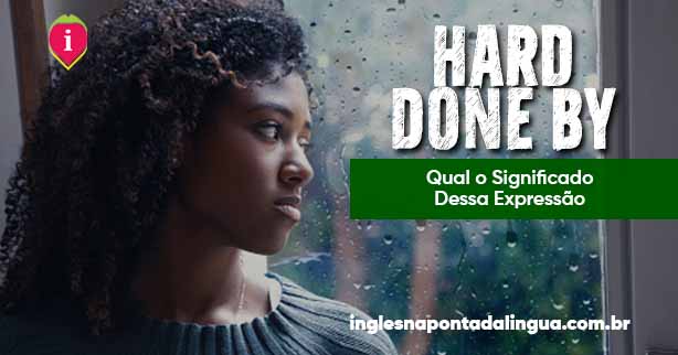 O que significa HARD DONE BY | Expressões em Inglês