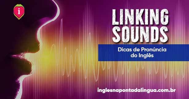 O que são Linking Sounds | Regras e Exemplos