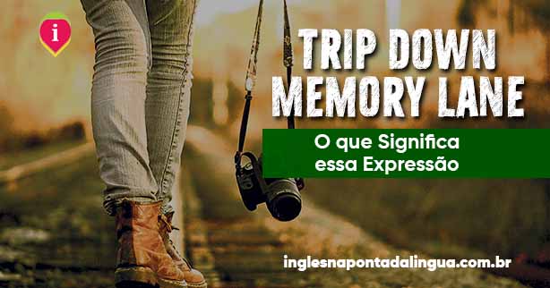 TRIP DOWN MEMORY LANE | O que significa essa expressão?