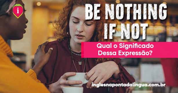 Be Nothing If Not | O que significa essa expressão