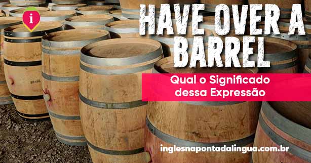 HAVE SOMEONE OVER A BARREL | o que significa essa expressão