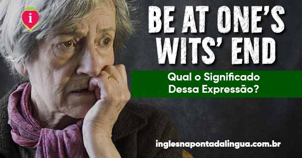 AT MY WITS’ END | qual o significado dessa expressão?